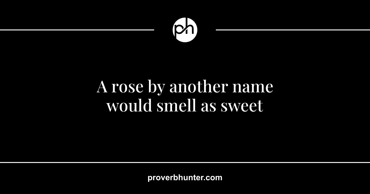 A rose by another name would smell as sweet · meaning · Proverb Hunter