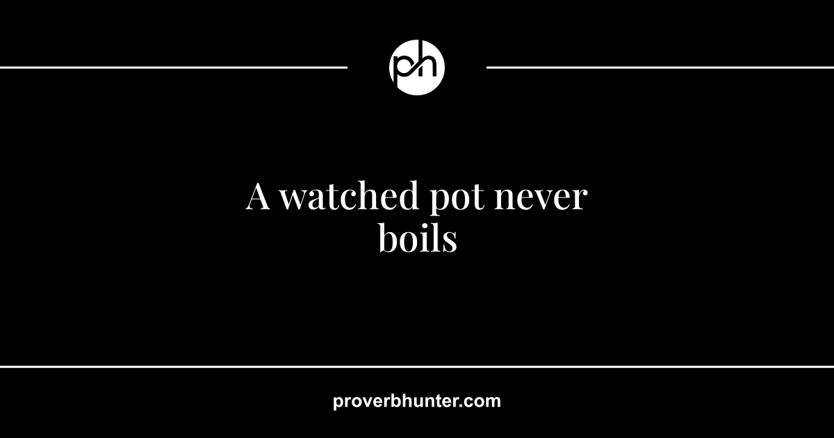 A watched pot never boils · meaning · Proverb Hunter
