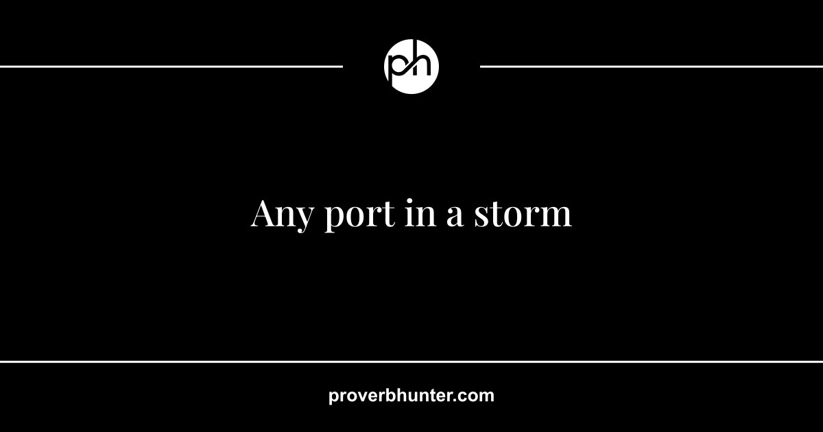 Any port in a storm · meaning · Proverb Hunter