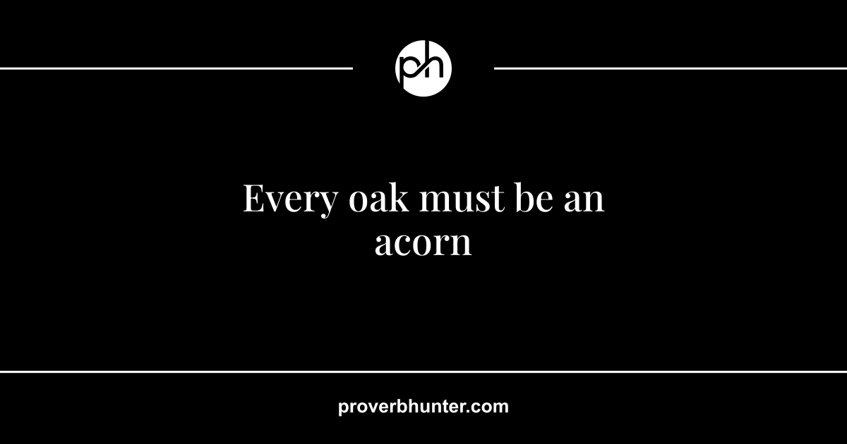 Every oak must be an acorn · meaning · Proverb Hunter