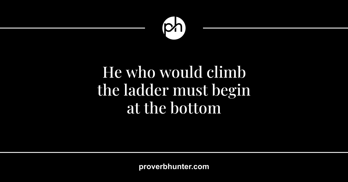He who would climb the ladder must begin at the bottom · meaning ...