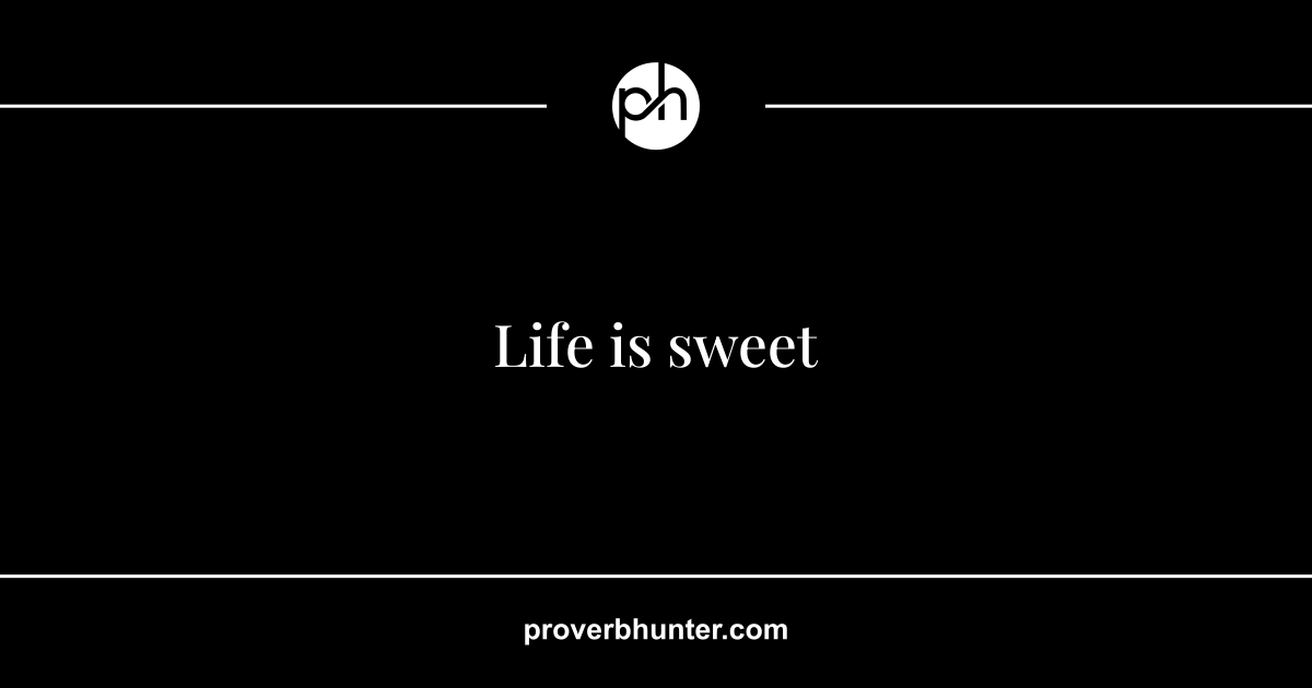 Life is sweet · meaning · Proverb Hunter