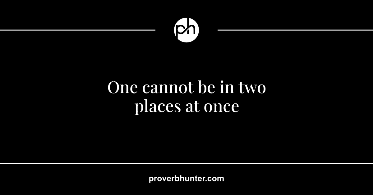 One cannot be in two places at once · meaning · Proverb Hunter