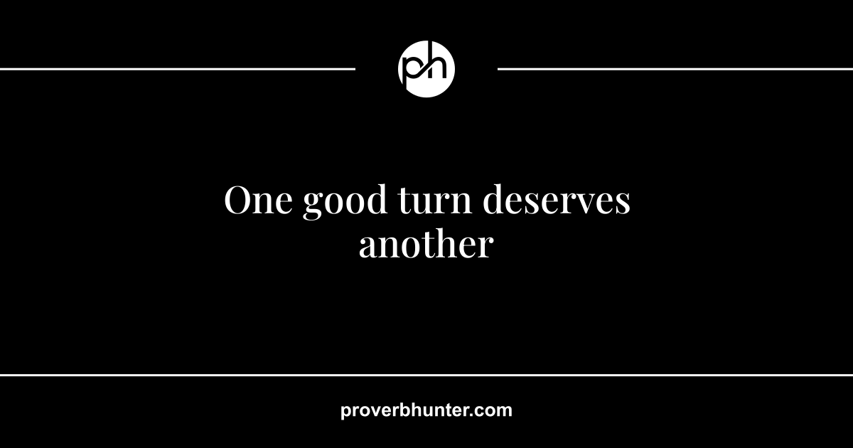 One good turn deserves another · meaning · Proverb Hunter