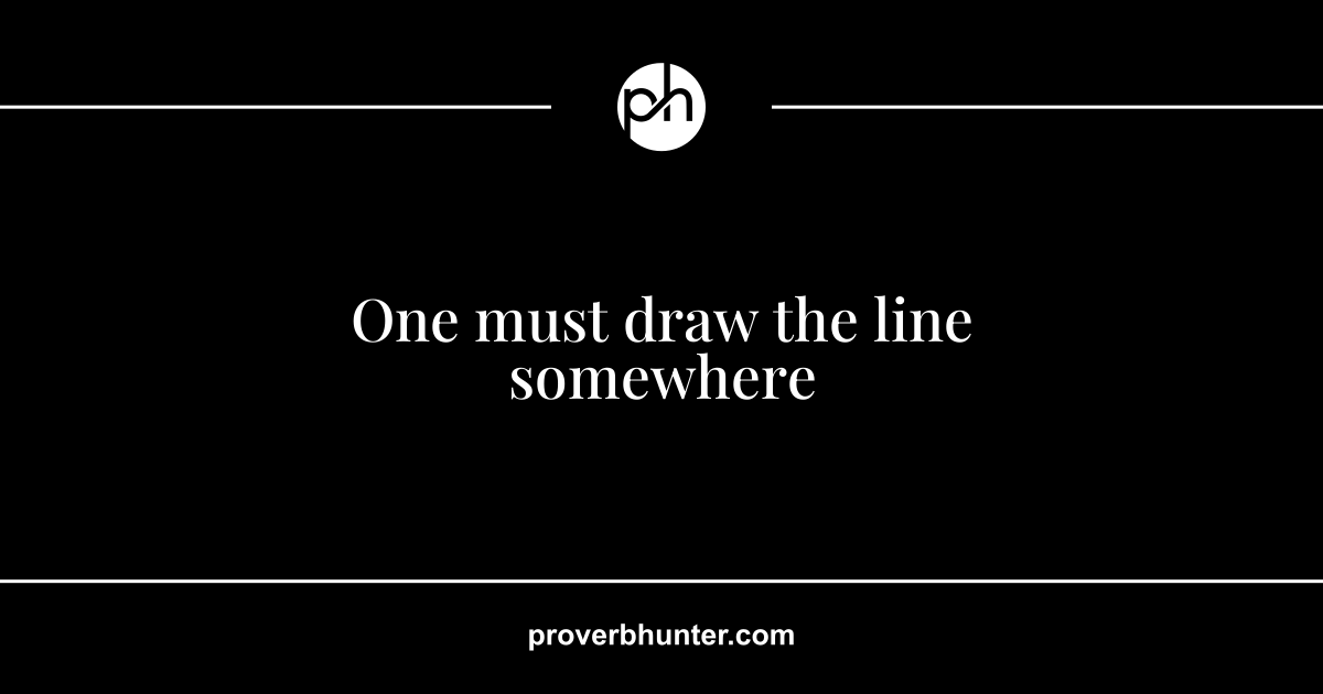 One must draw the line somewhere · meaning · Proverb Hunter