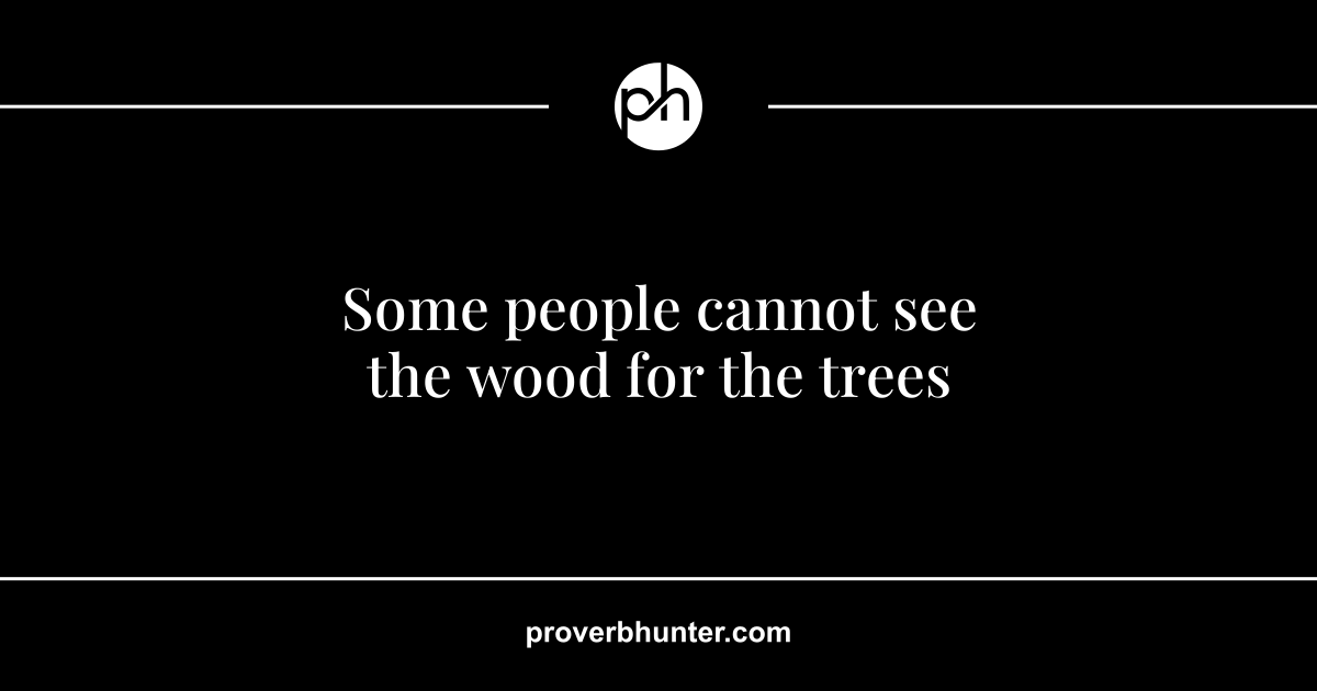 Some people cannot see the wood for the trees · meaning · Proverb Hunter