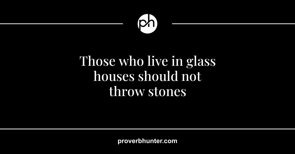Those who live in glass houses should not throw stones · meaning ...