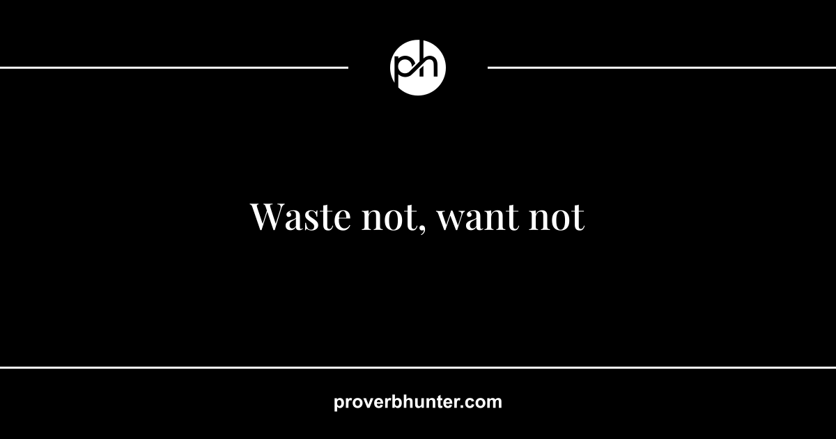 Waste not, want not · meaning · Proverb Hunter
