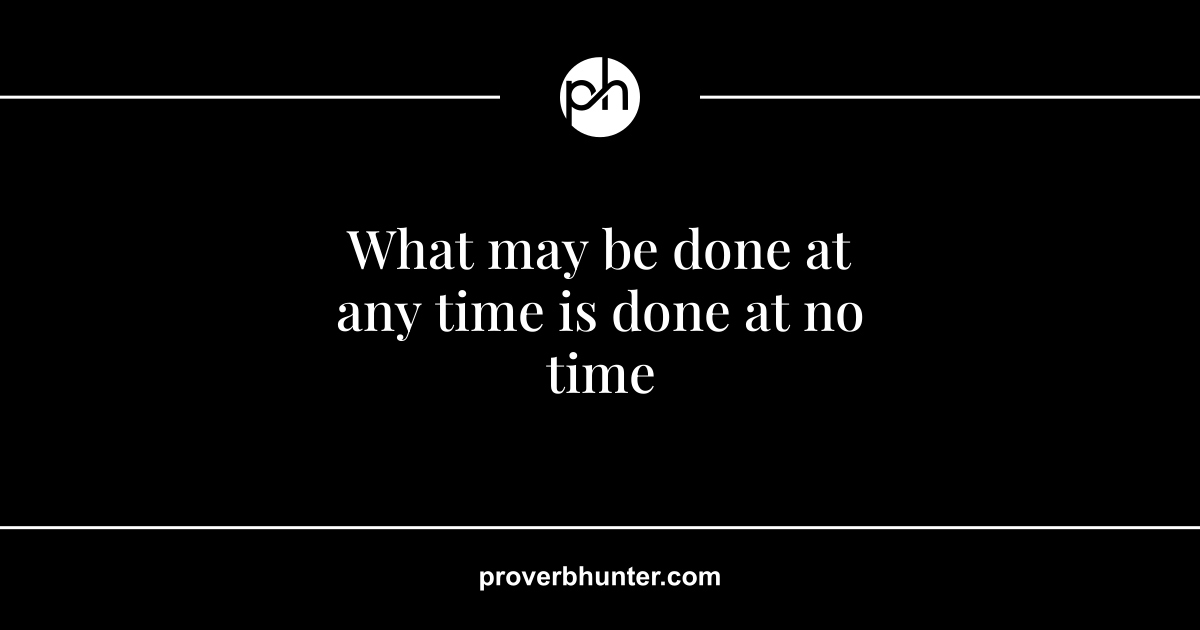 What may be done at any time is done at no time · meaning · Proverb Hunter