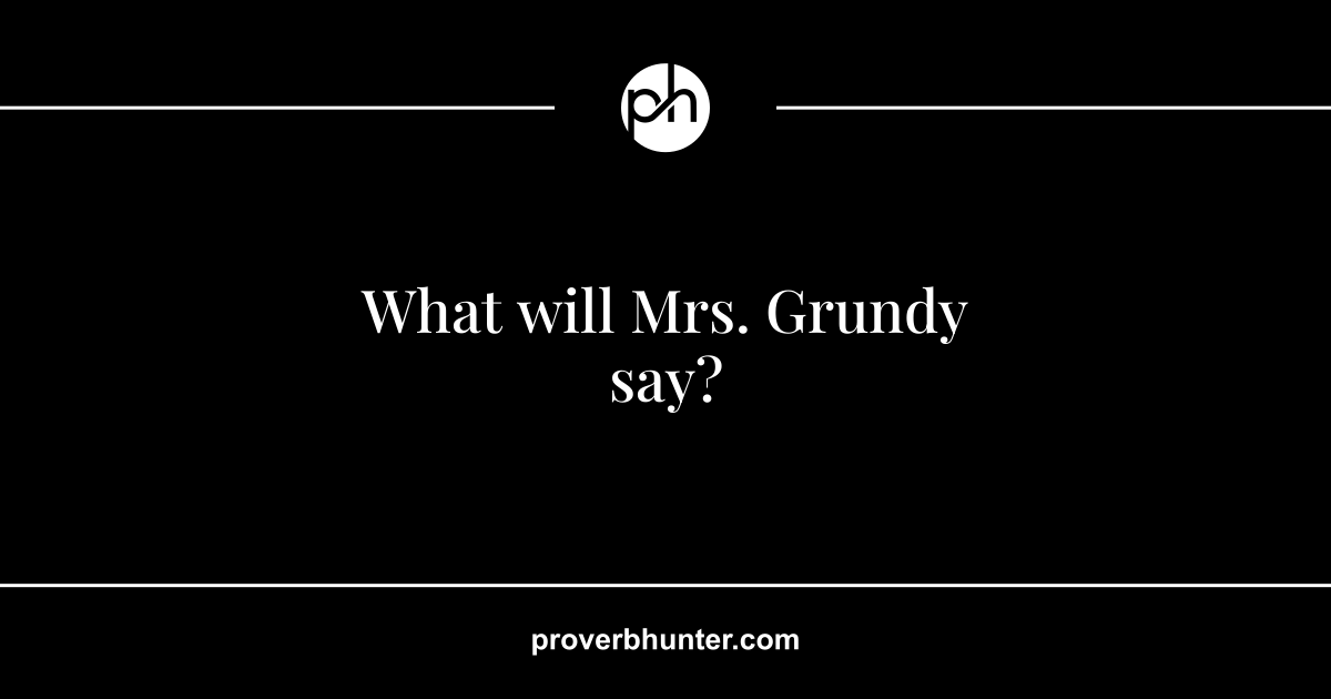 What will Mrs. Grundy say? · meaning · Proverb Hunter