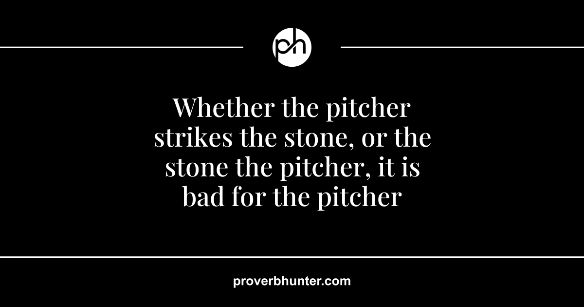 Whether the pitcher strikes the stone, or the stone the pitcher, it is ...