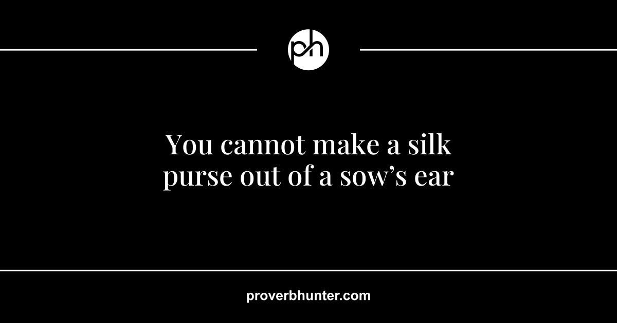 You cannot make a silk purse out of a sow’s ear · meaning · Proverb Hunter